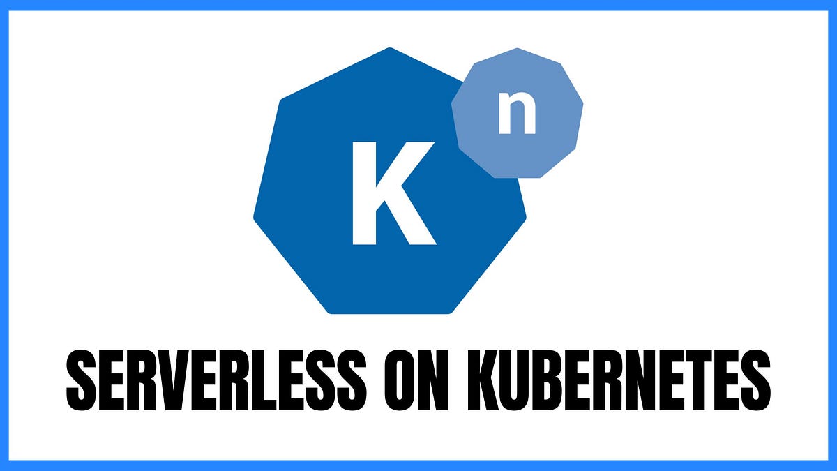Knative: Powerful Serverless on Kubernetes and Beyond | by ...