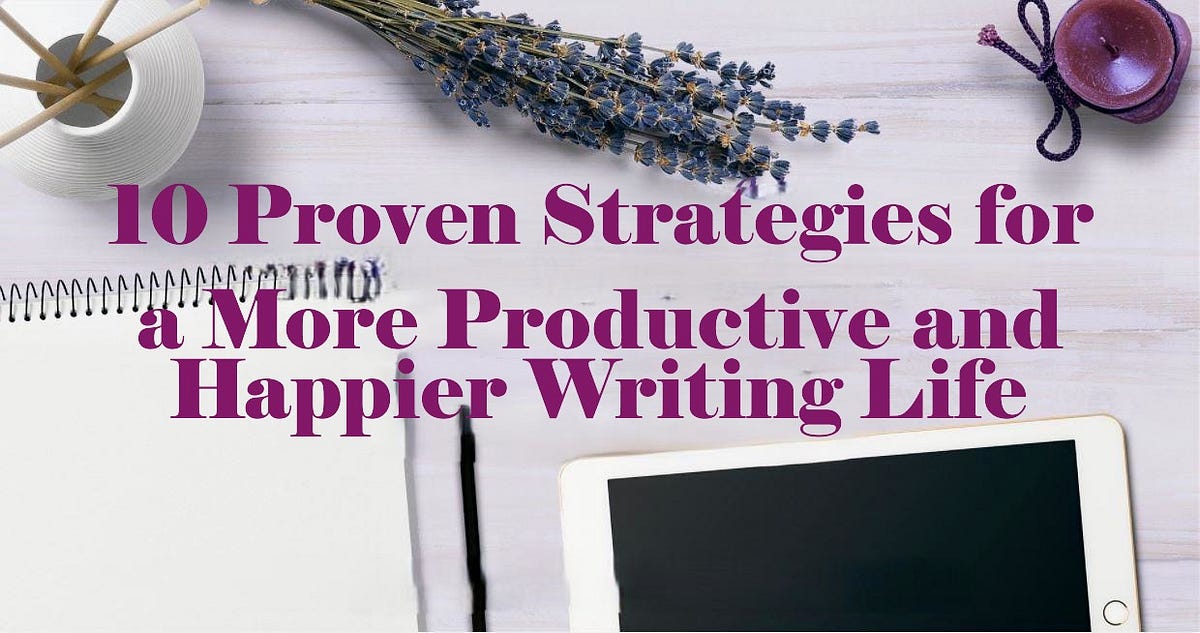 10 Proven Strategies for a More Productive and Happier Writing Life ...