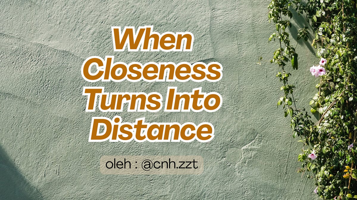 When Closeness Turns Into Distance | by Cut Nyak Husnul Izzati | Sep ...