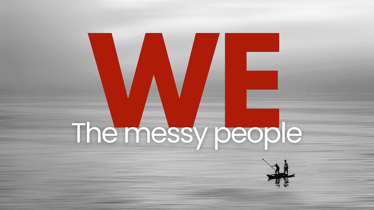 We the Messy People. Insignificant, Broken yet Infinite | by Dr ...