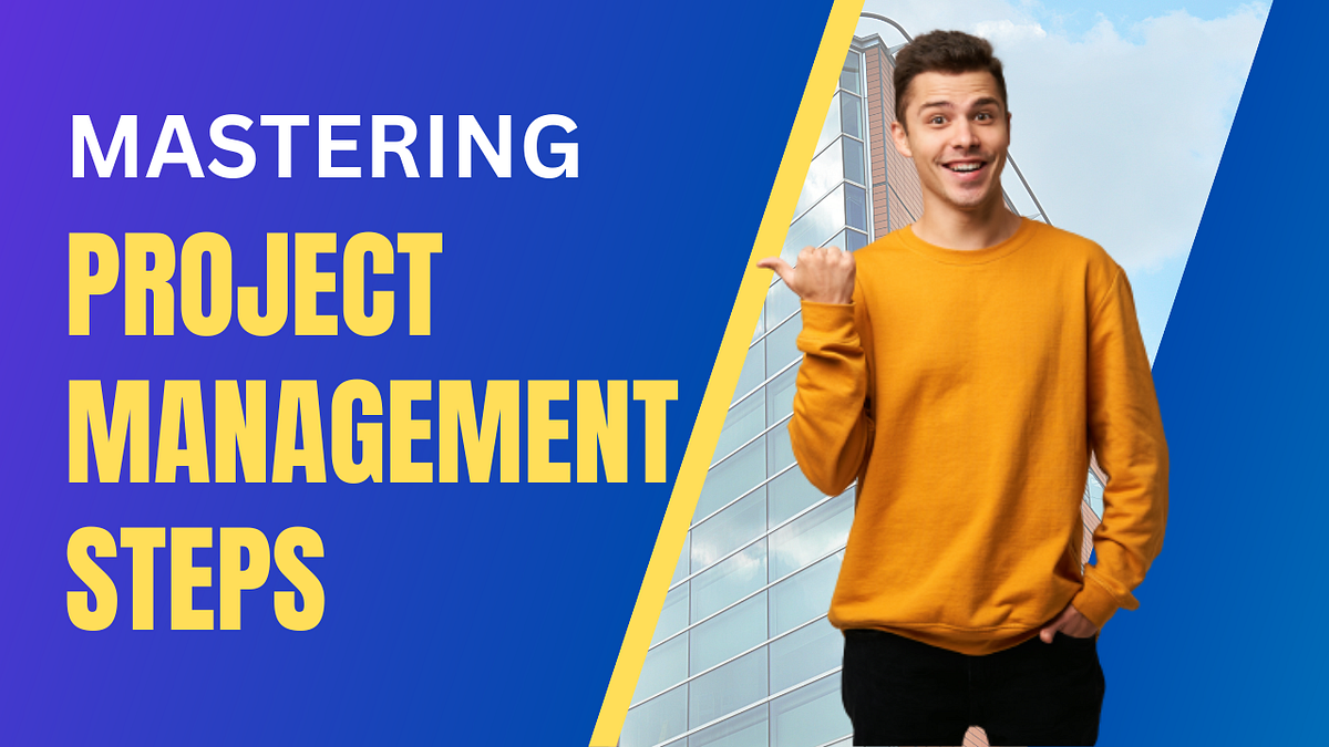 Mastering Project Management Steps: A Step-by-Step Guide to Success ...