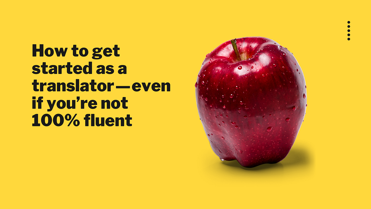 How to get started as a translator — even if you’re not 100% fluent ...