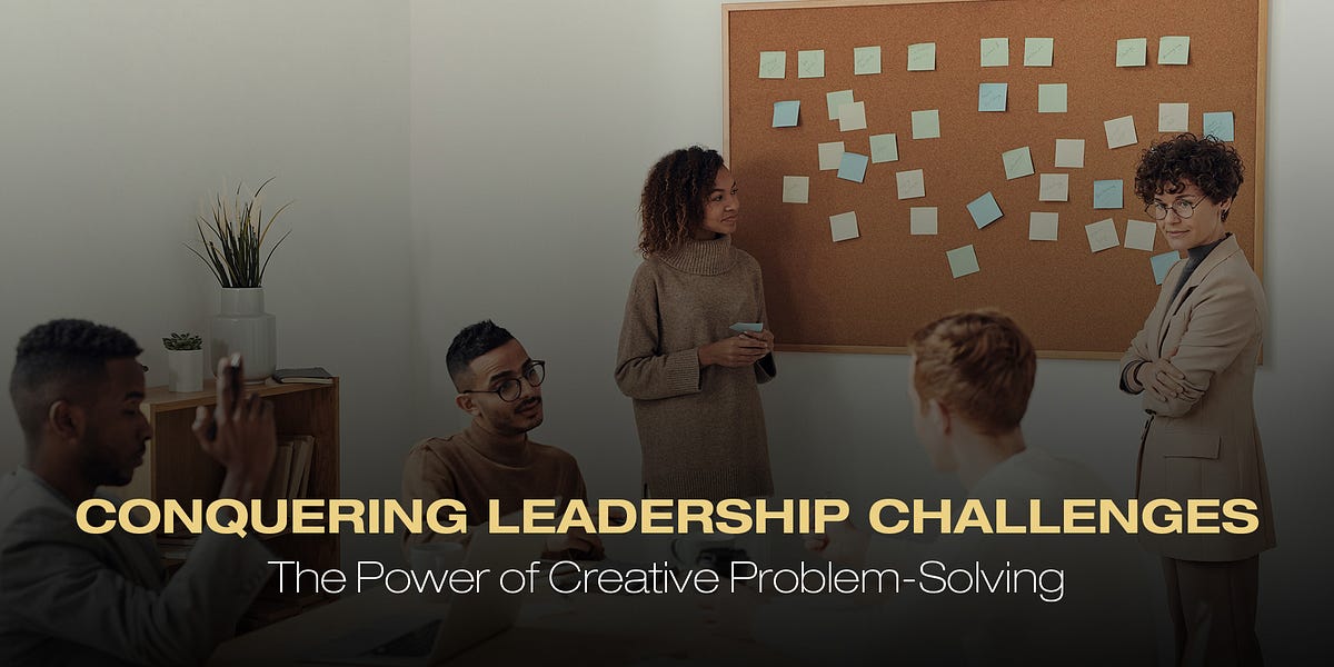 Conquering Leadership Challenges: The Power of Creative Problem-Solving | by Ruchi Rathor | Jul ...