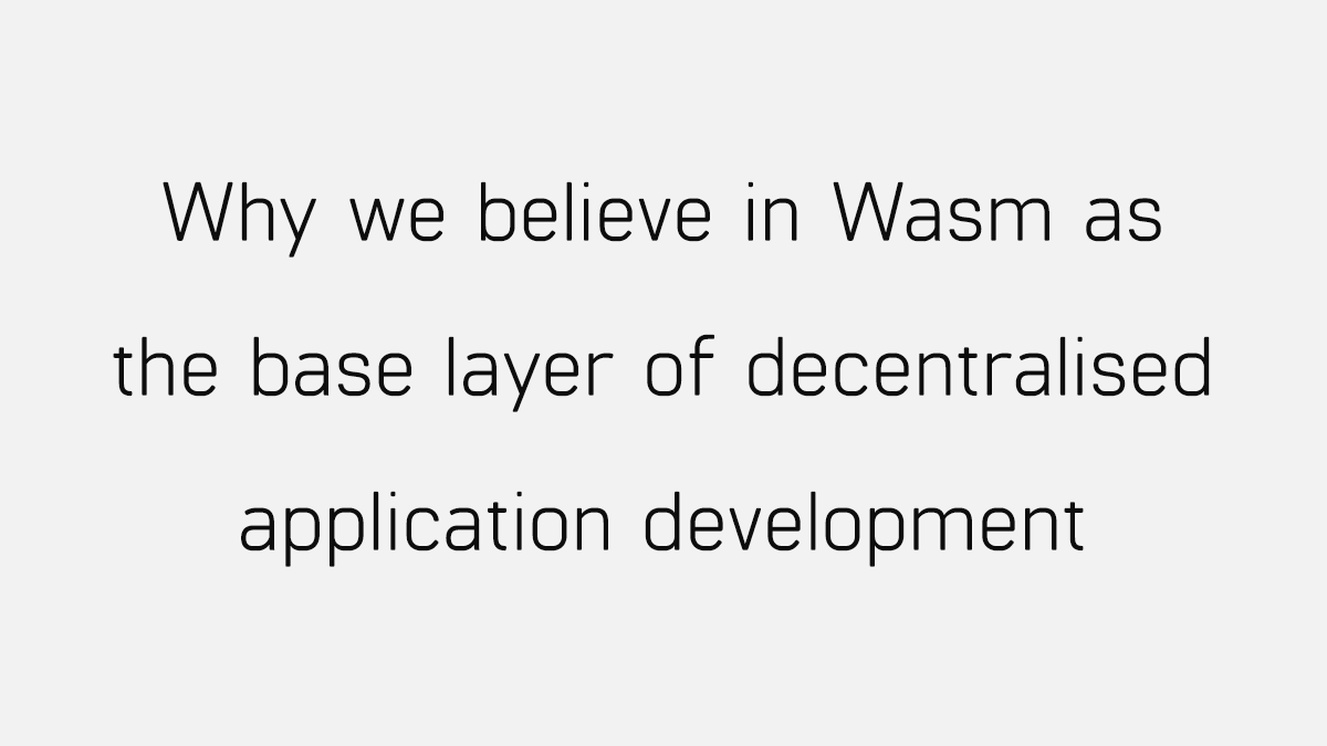 Why we believe in Wasm as the base layer of decentralised application ...