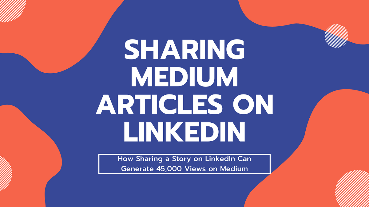 How Sharing a Story on LinkedIn Can Generate 45,000 Views on Medium ...