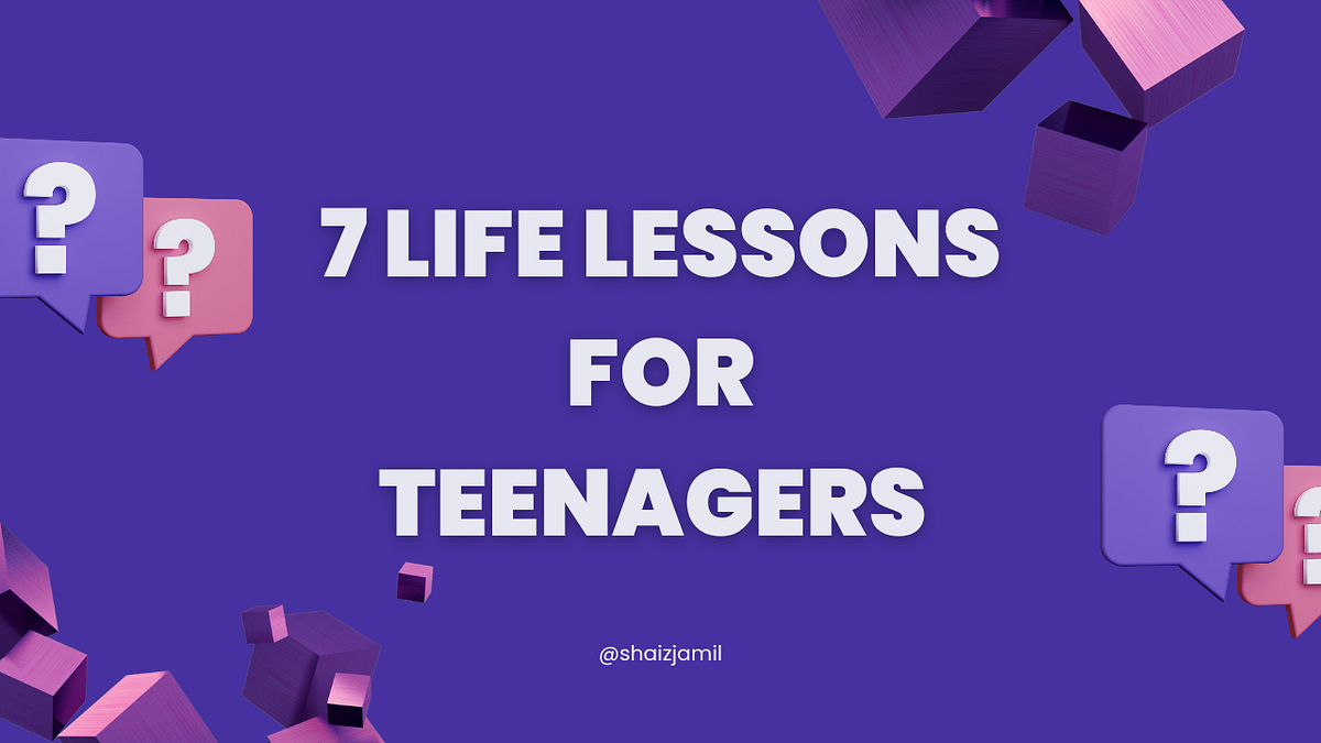 7 Life Lessons for Teenagers. Being a teenager is never easy. It has ...