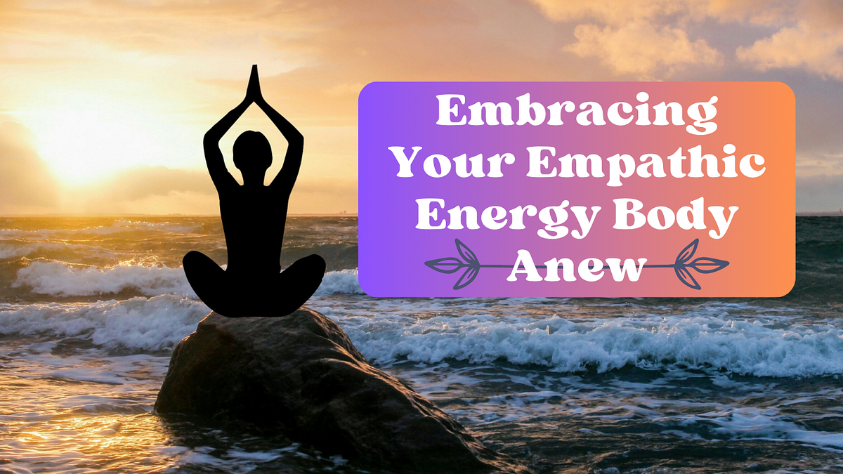 Embracing Your Empathic Energy Body Anew Experience | by MAJESTY ...