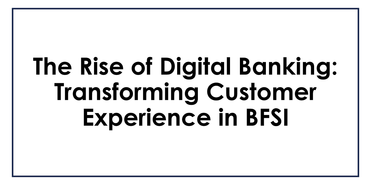 The Rise of Digital Banking: Transforming Customer Experience in BFSI ...