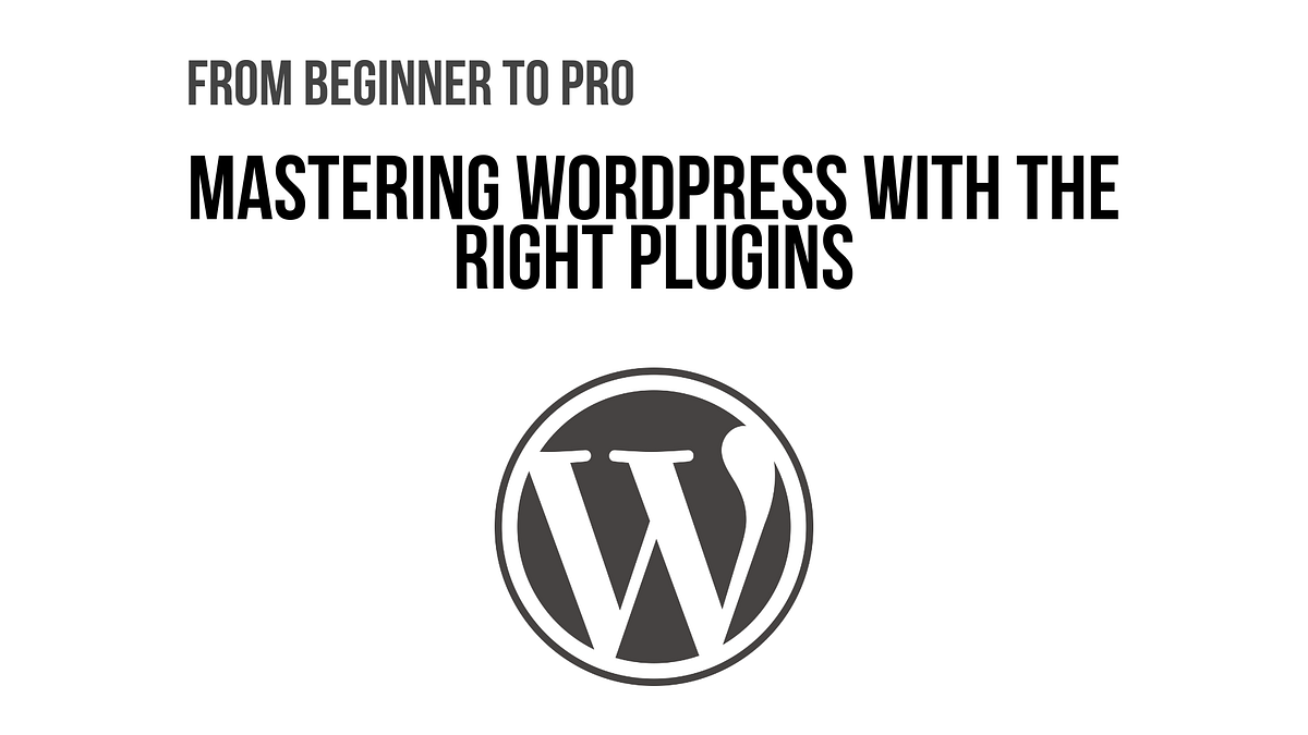 From Beginner to Pro: Mastering WordPress with the Right Plugins | by ...