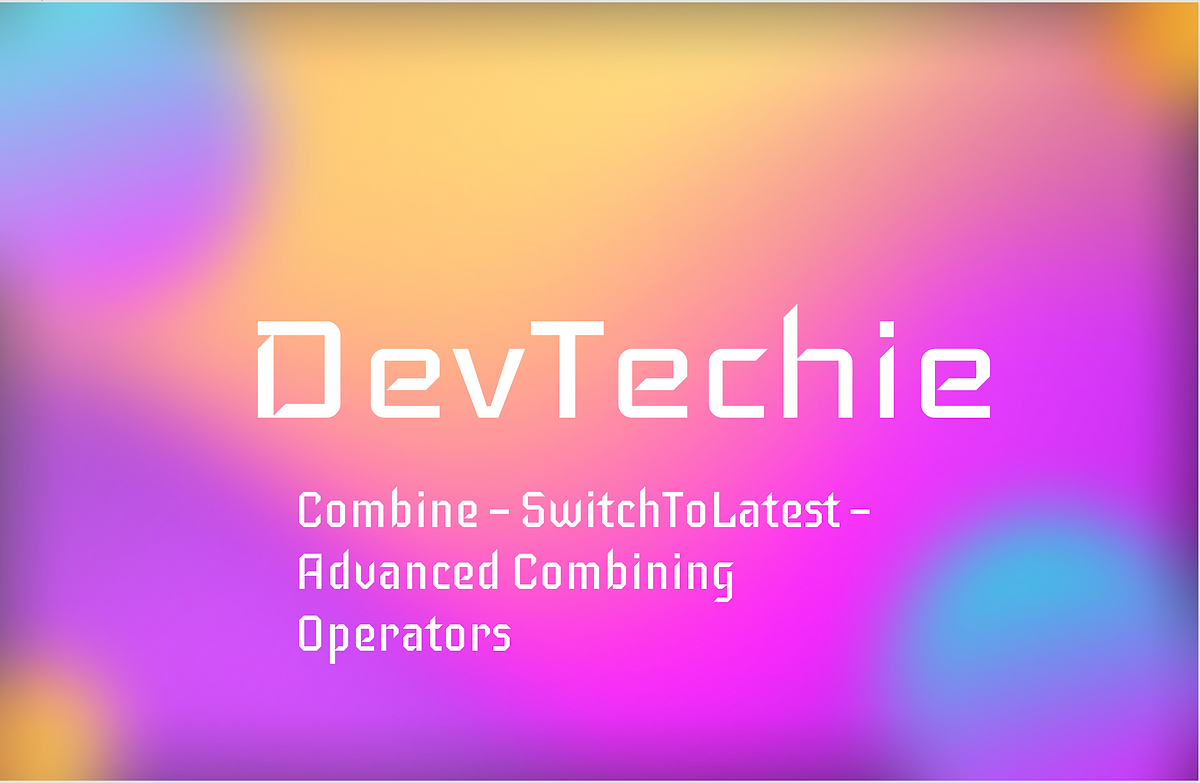 Combine — Switchtolatest — Advanced Combining Operators By Devtechie Devtechie Medium