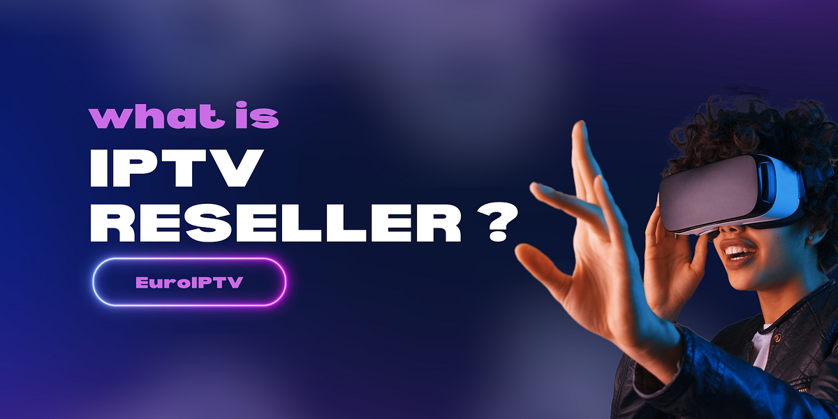 what is iptv reseller?. What is IPTV Reseller? | by EuroIptv | Medium