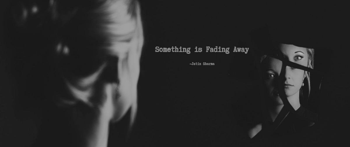 Something is Fading Away.. Me: I saw something is fading away, is… | by ...