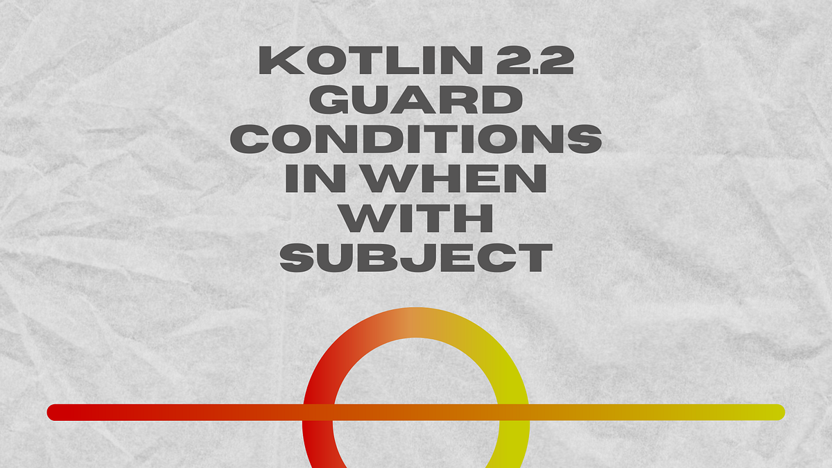 Kotlin 2.2 Guard Conditions in when with Subject: A Cleaner, Smarter ...