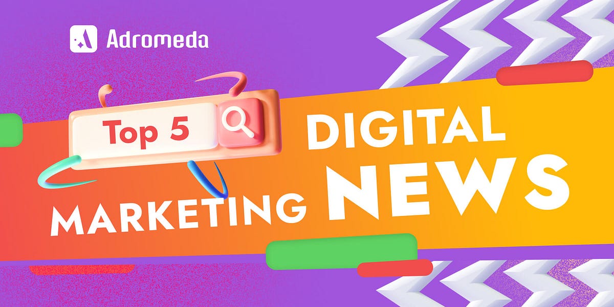 📰 Top 5 Digital Marketing News from Adromeda | by Emma Wesley ...