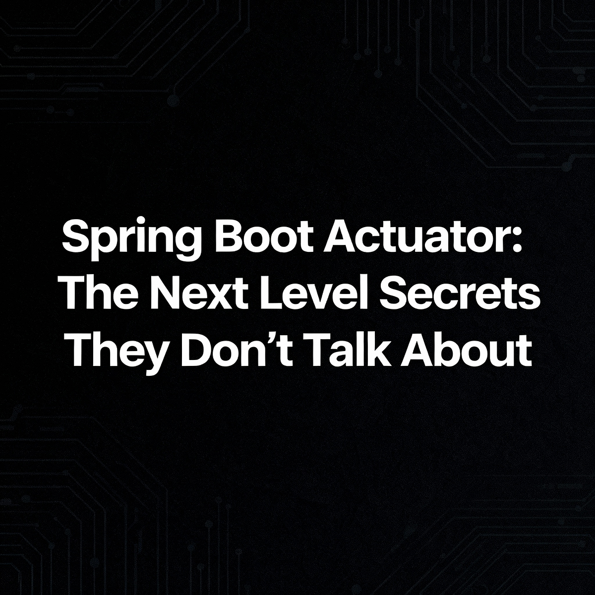 Spring Boot Actuator: The Next Level Secrets They Don’t Talk About | by ...