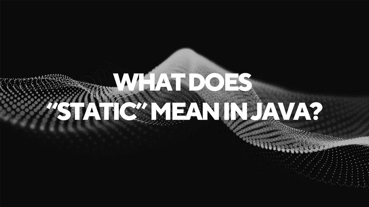What Does “Static” Mean in Java? | Dev Genius