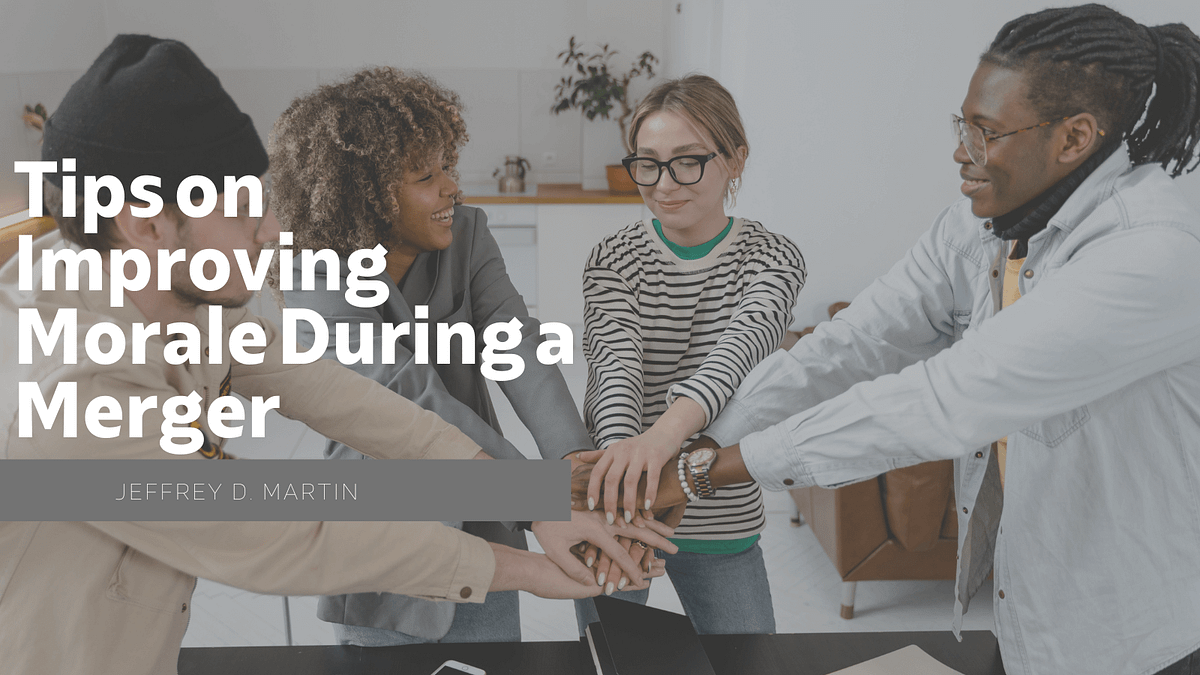 Tips on Improving Morale During a Merger | by Jeffrey D. Martin | Medium