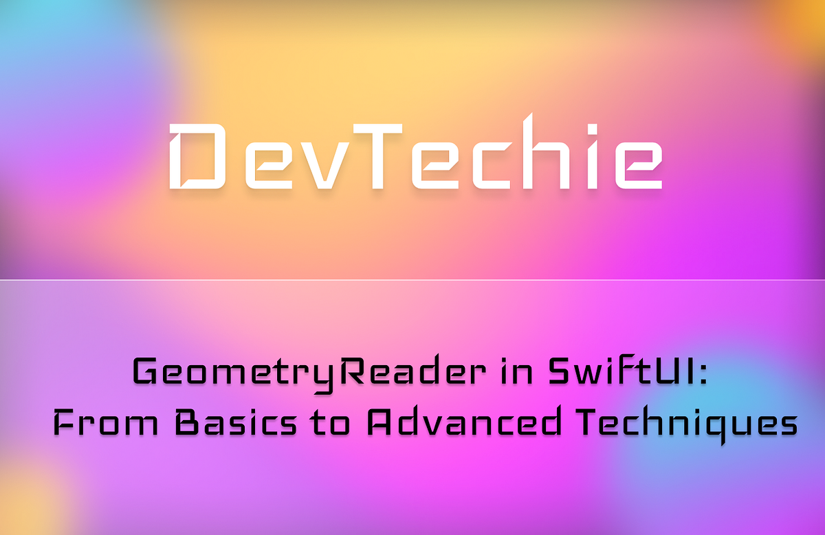 GeometryReader in SwiftUI: From Basics to Advanced Techniques | by DevTechie | DevTechie | Apr ...