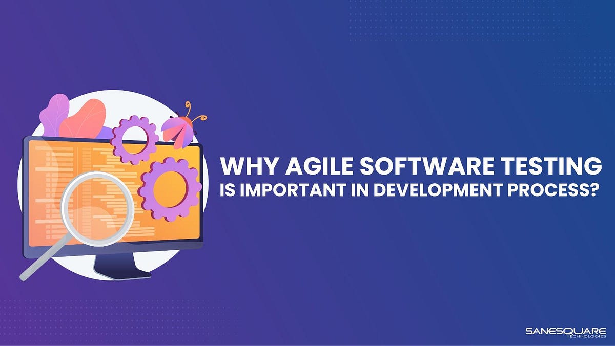 Why Agile Software Testing is Important in the Development Process ...