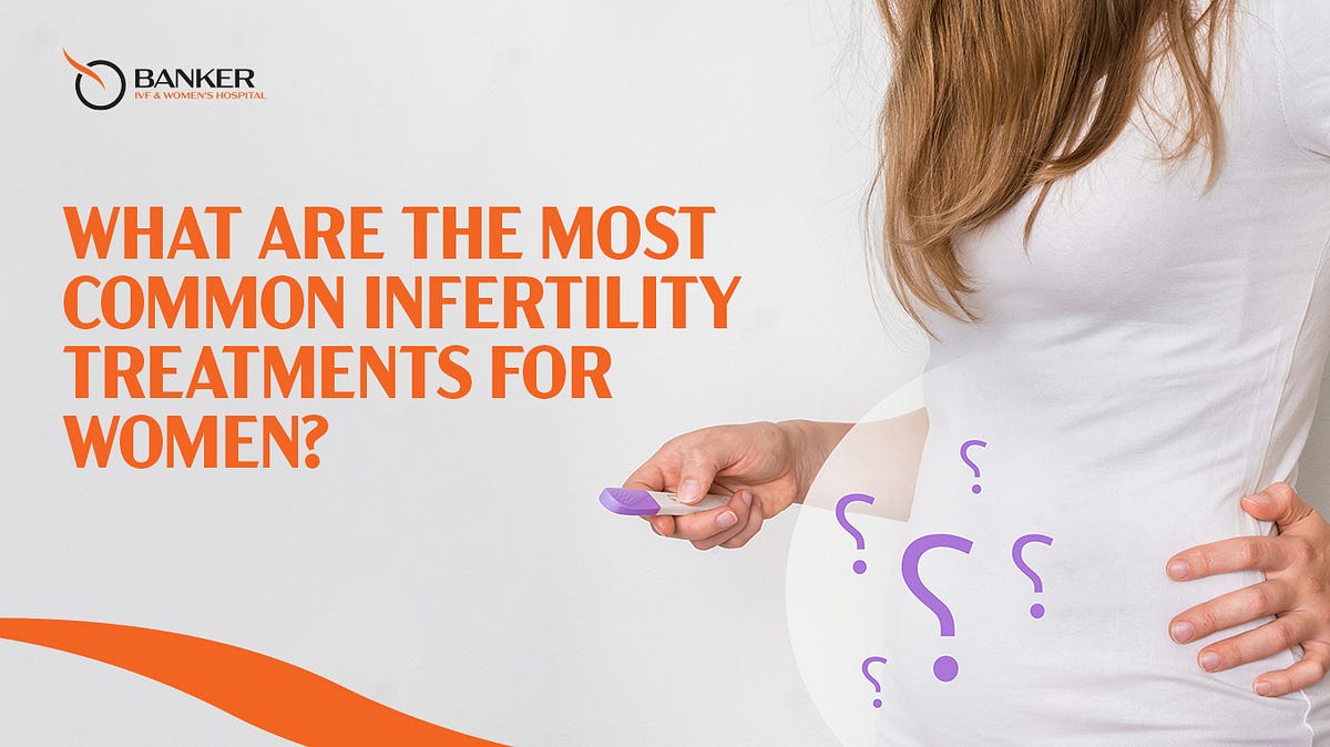 What are the most common infertility treatments for women? | by Banker ...