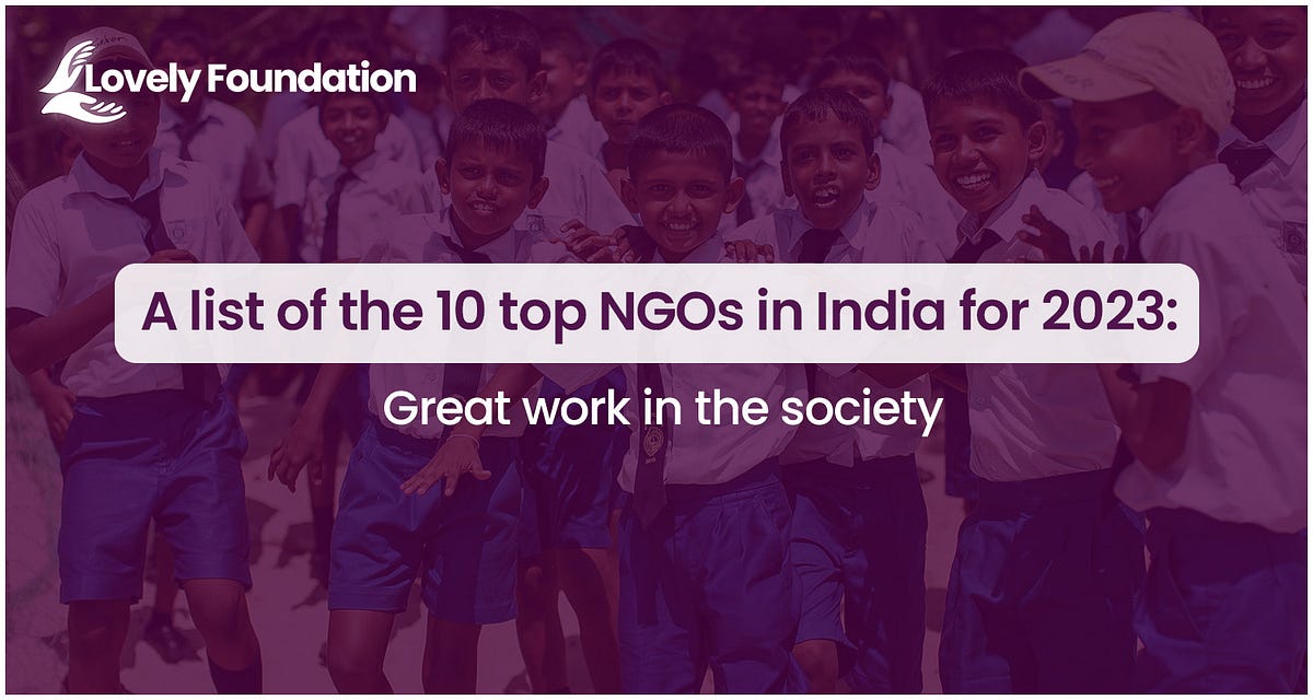 A List of the 10 Top NGOs In India for 2023: Great Work in The Society | by Lovely Foundation ...
