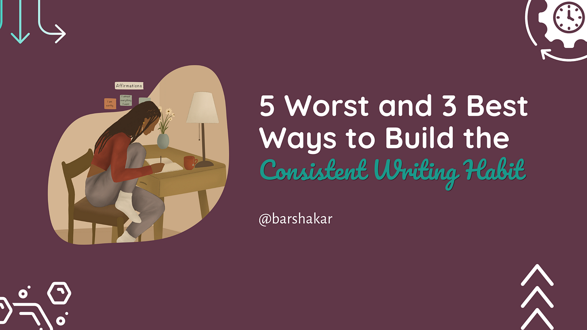 5 Worst and 3 Best Ways to Build a Consistent Writing Habit | by Barsha ...