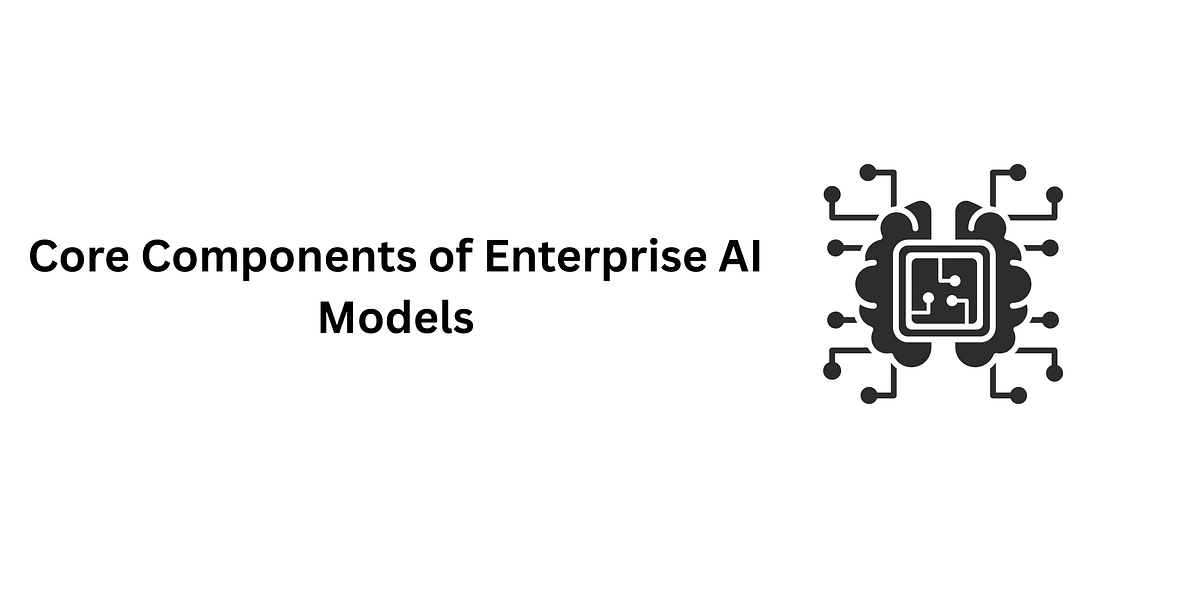 Core Components of Enterprise AI Models | by Avinash Chander | Dec ...