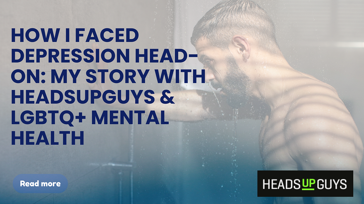 How I Faced Depression Head-On: My Story with HeadsUpGuys & LGBTQ+ ...