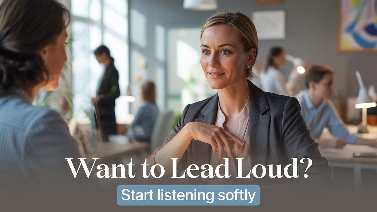 Want to Lead Loud? Start listening softly. | by Ruchi Rathor | Medium