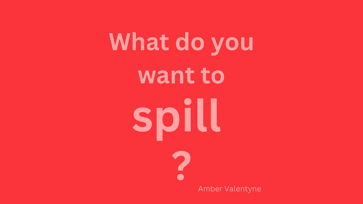 What do you want to spill ?. This is the question that dropped in… | by ...