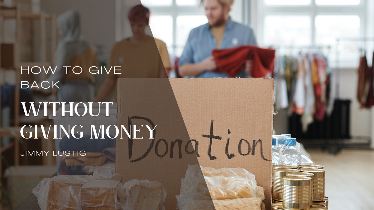How to Give Back Without Giving Money | by Jimmy Lustig | Medium