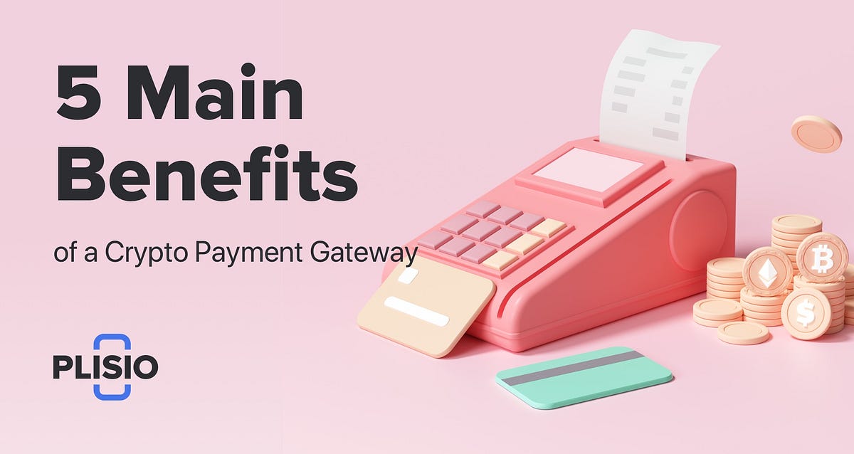 5 Main Benefits of a Crypto Payment Gateway | by Plisio | Medium