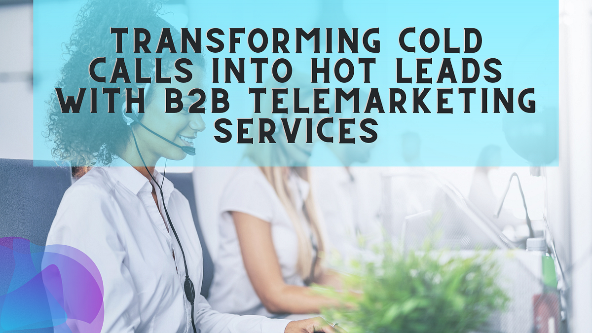 Transforming Cold Calls Into Hot Leads With B2B Telemarketing Services ...
