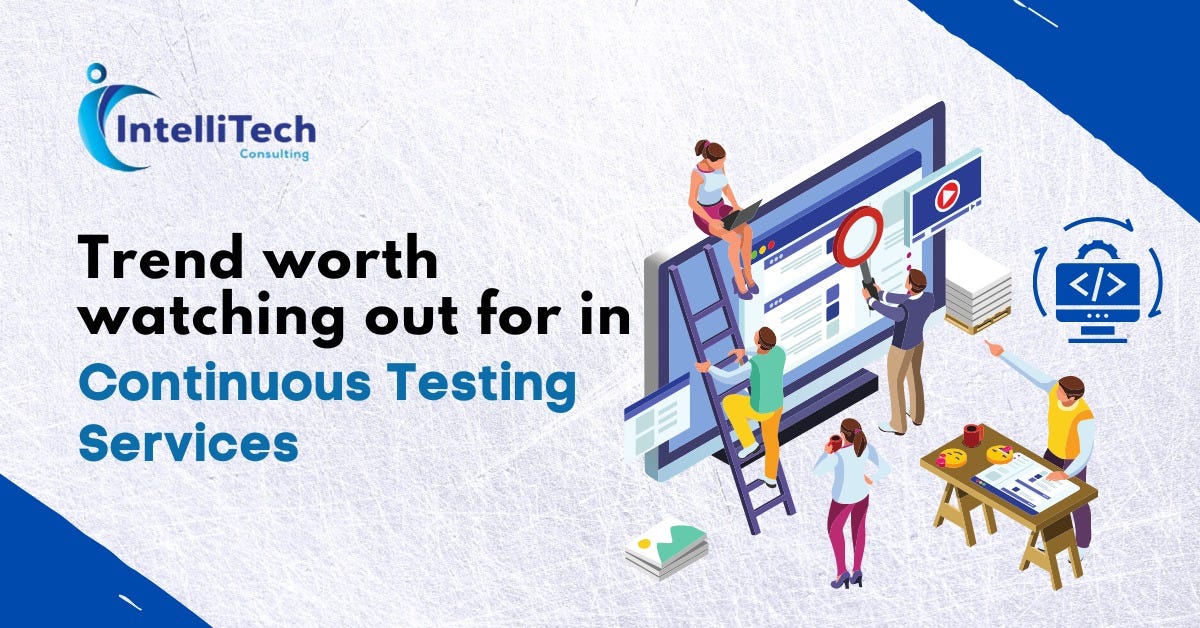 Trend Worth Watching Out For In Continuous Testing Services By Intellitech Consulting Medium