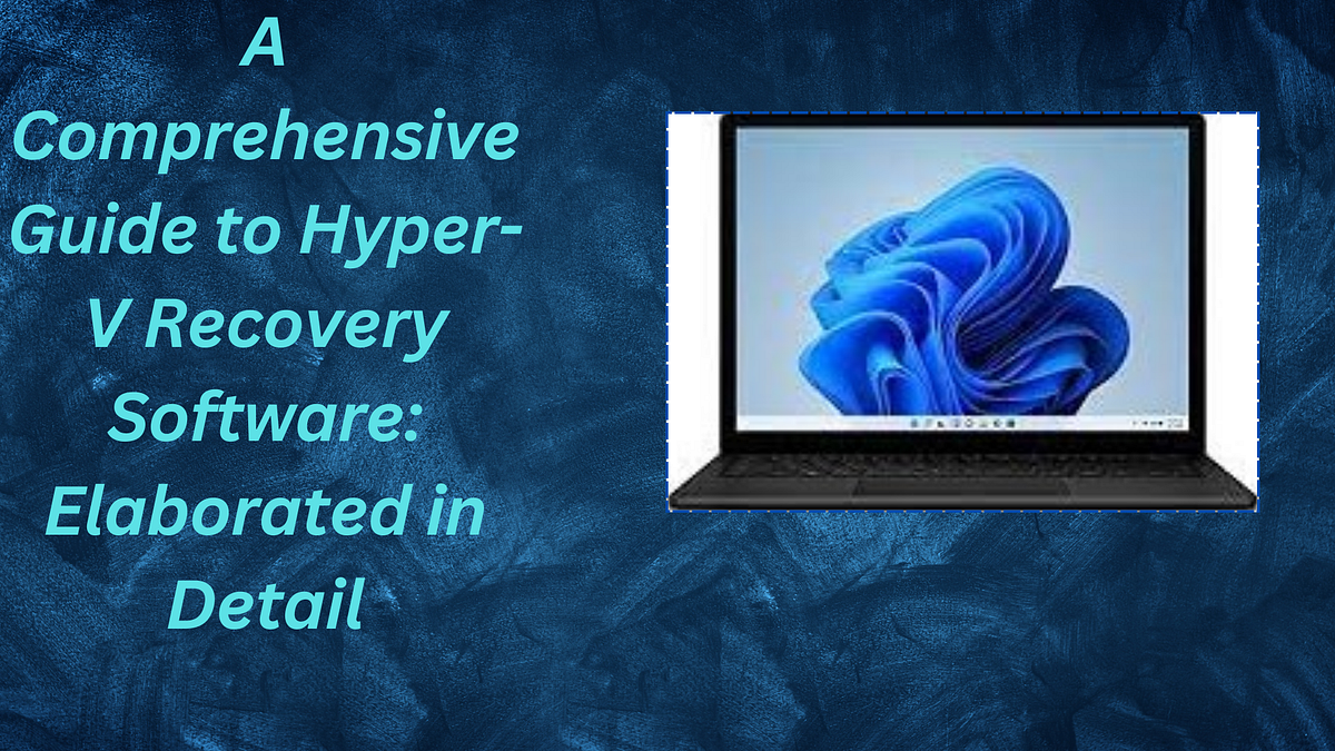 A Comprehensive Guide to Hyper-V Recovery Software: Elaborated in Detail | by Anjana Pal | Mar ...