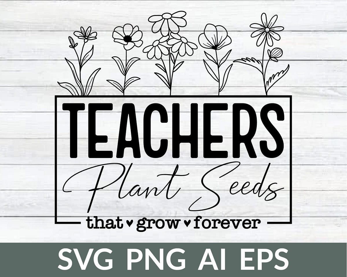 Teachers Plant Seeds That Grow Forever Svg, Best Teacher Ever Svg ...