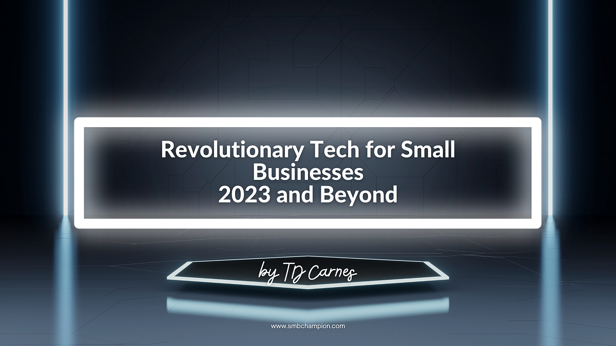 Revolutionary Tech for Small Businesses: 2023 and Beyond | by TD Carnes | Medium