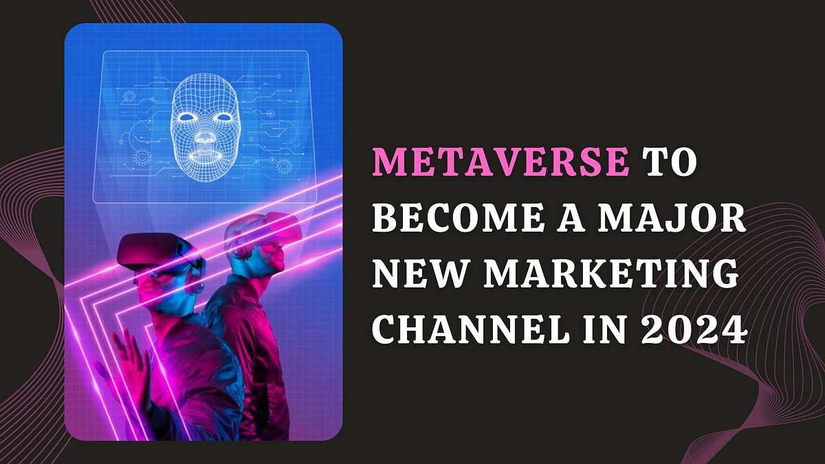 Metaverse to Become a Major New Marketing Channel in 2024 | by Akim ...