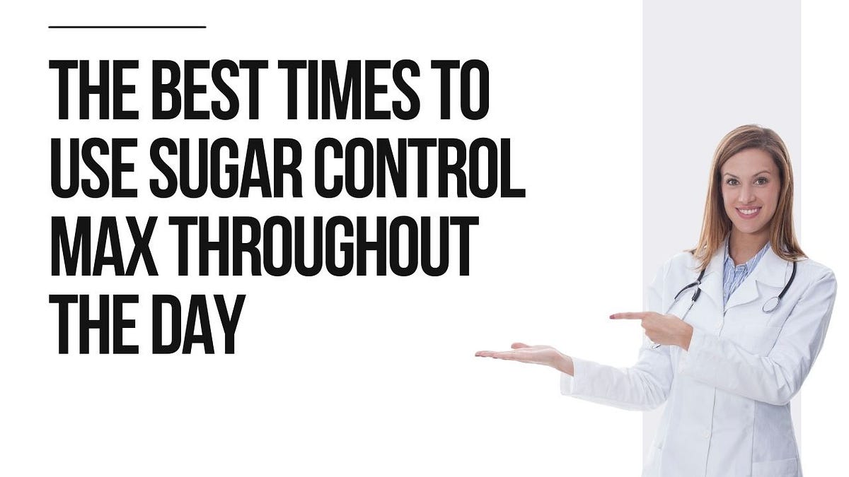 The Best Times to Use Sugar Control Max Throughout the Day | by Eleanor ...