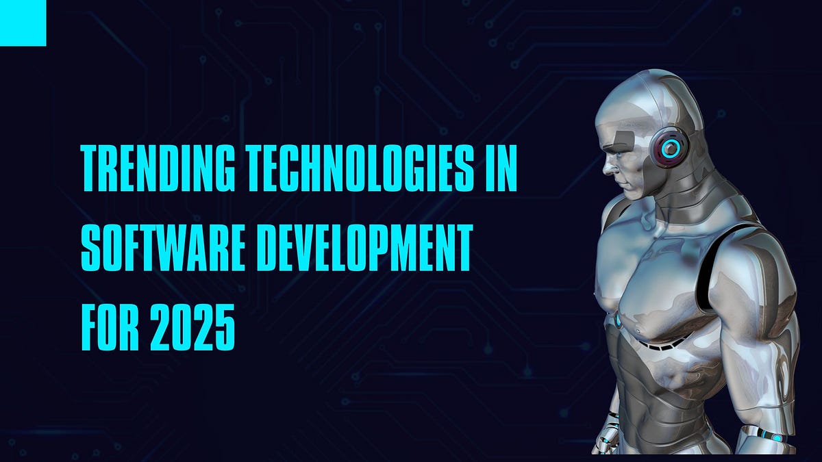 Trending Technologies in Software Development for 2025 | Medium