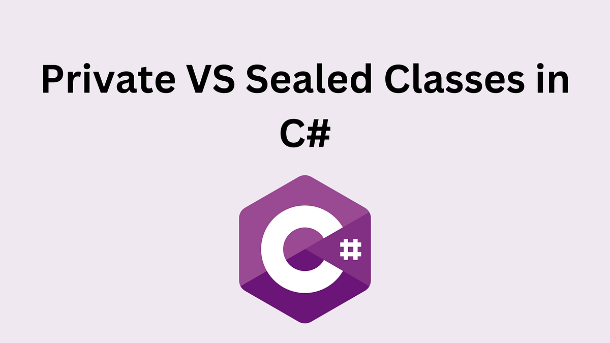 Private VS Sealed Classes in C#. Understanding the differences between… | by Yohan Malshika ...