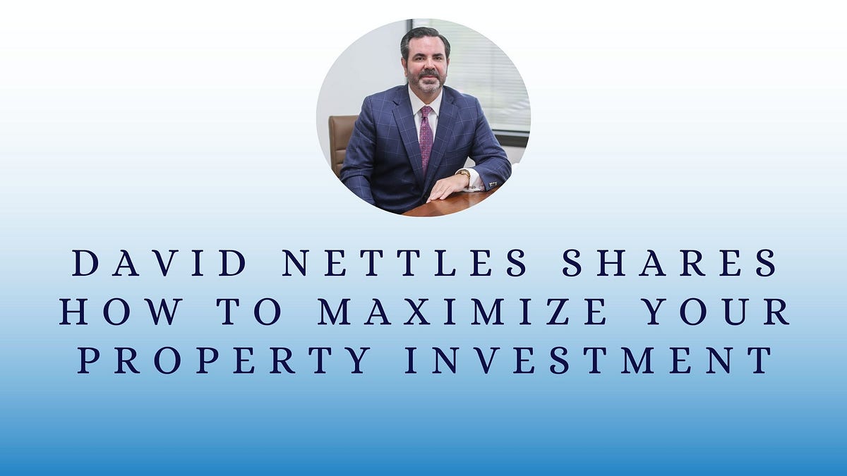 David Nettles Shares How to Maximize Your Property Investment | by ...