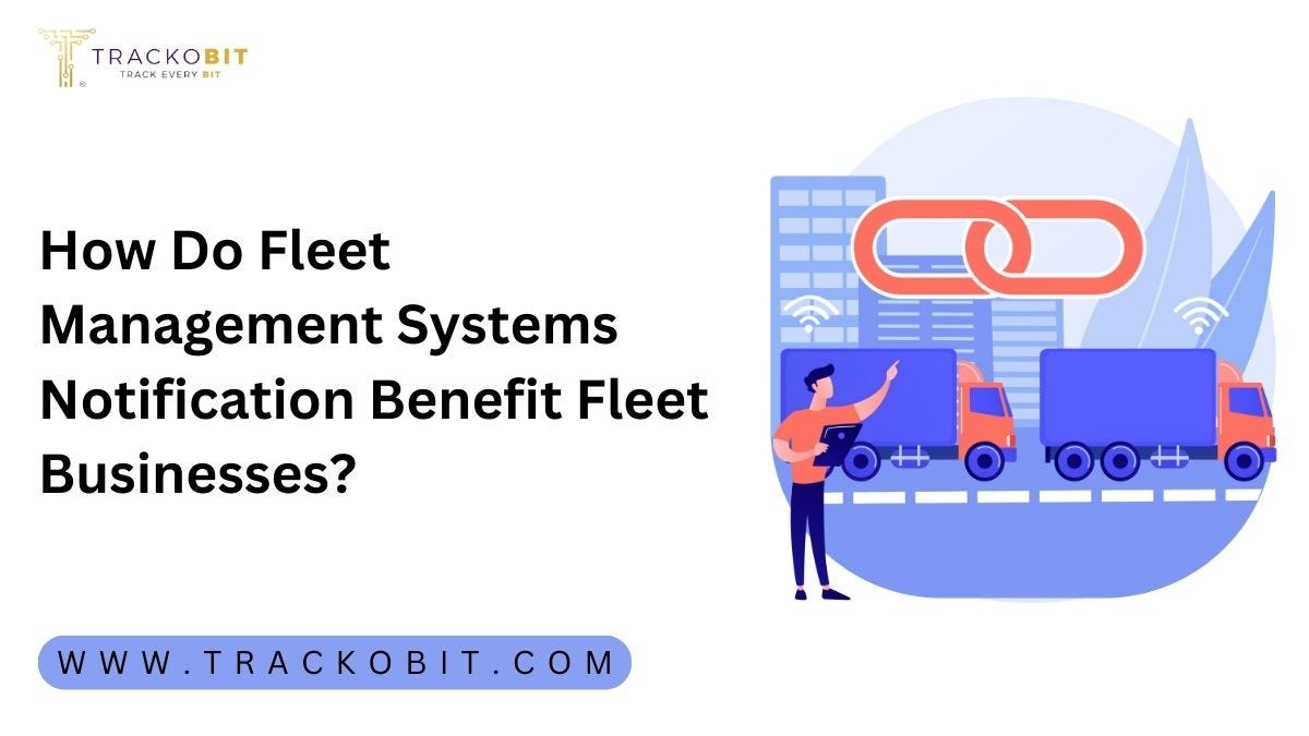 How Do Fleet Management Systems Notification Benefit Fleet Businesses ...