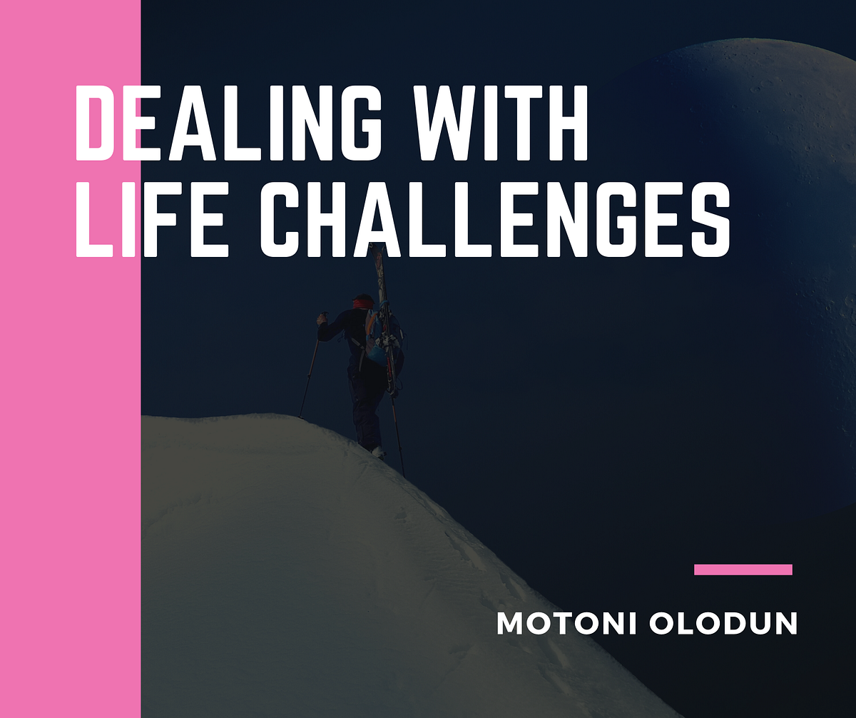 DEALING WITH LIFE CHALLENGES. Life has its ups and downs, and every ...