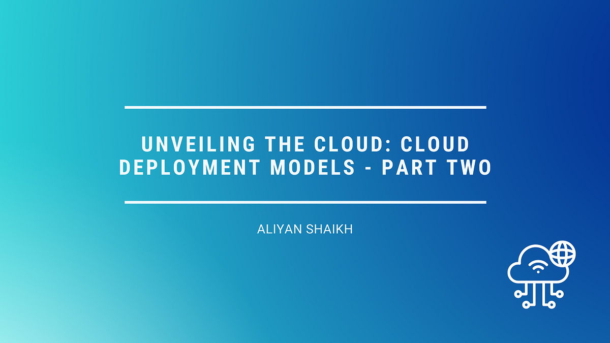 Unveiling the Cloud: Cloud Deployment Models — Part Two | by Aliyan Shaikh | Cloud Currents ...