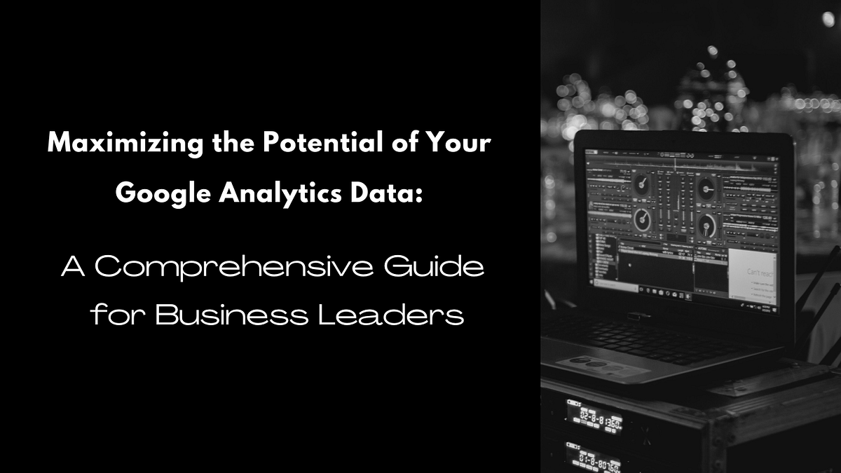 Maximizing the Potential of Your Google Analytics Data: A Comprehensive ...