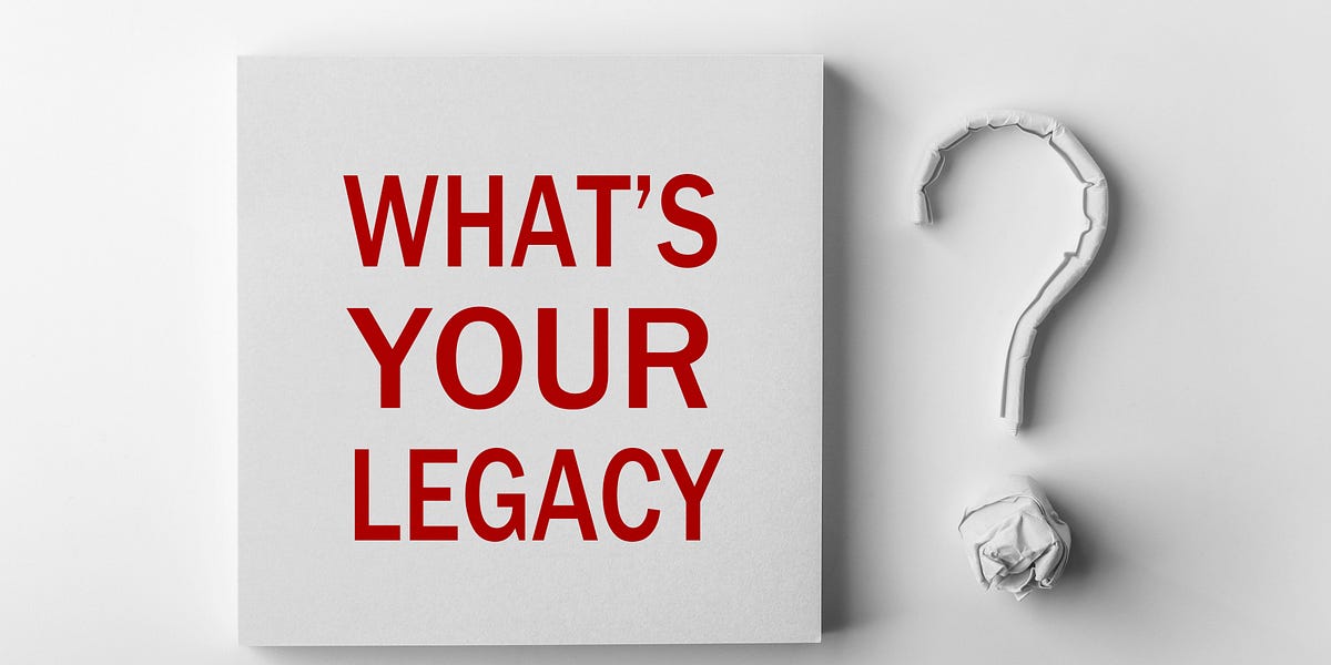 How To Leave A Legacy. It’s not your possessions but the gift… | by ...