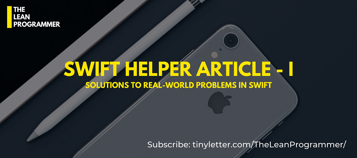 Swift Helper Article Part 1. Solutions To Real-World Problems in… | by Yasir | TheLeanProgrammer ...