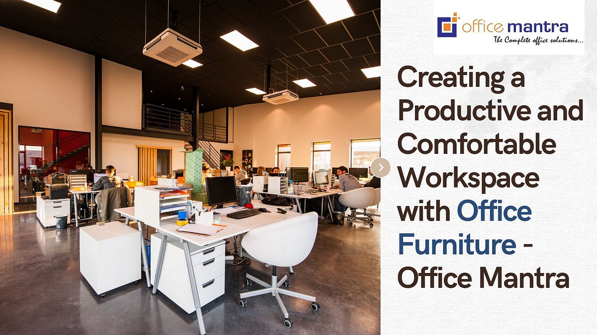 Creating a Productive and Comfortable Workspace with Office Furniture ...