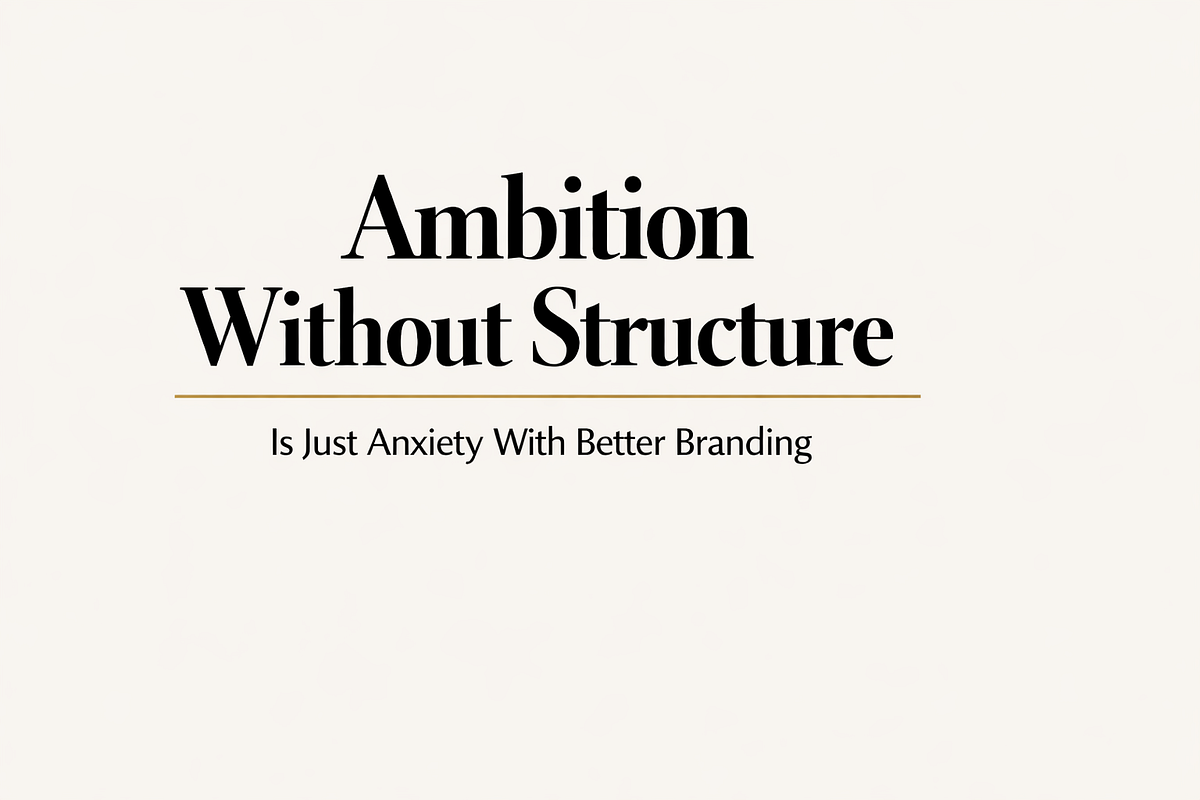 Ambition Without Structure Is Just Anxiety With Better Branding | by ...